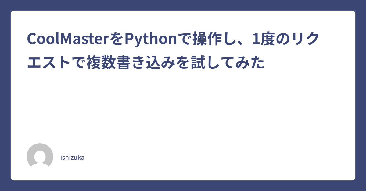 CoolMasterをPythonで操作し、1度のリクエストで複数書き込みを試してみた｜インターン技術ブログ
